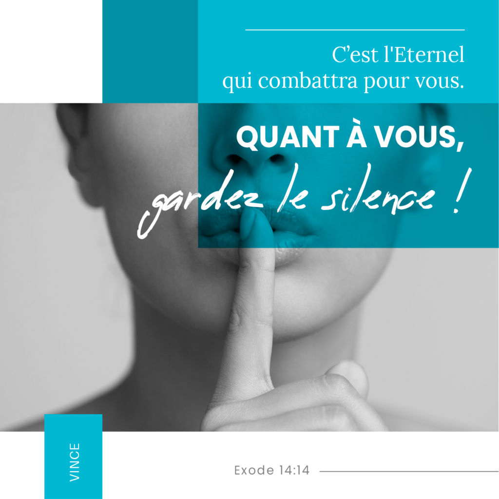 L'Eternel combattra pour vous ; et vous, gardez le silence. Exode 14:14 ...