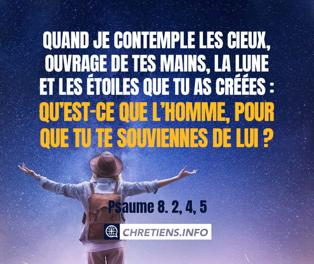 Qu'est-ce que l'homme, pour que tu te souviennes de lui? Psaumes 8:4 ...