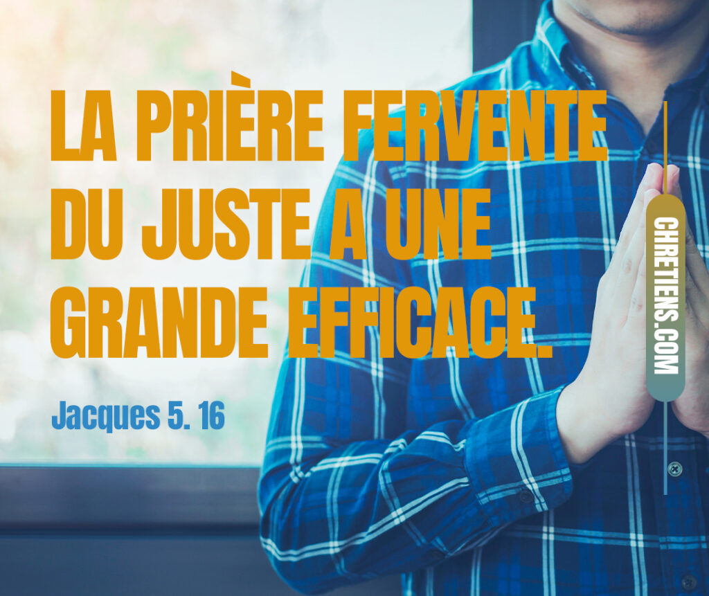 La prière fervente du juste a une grande efficace. Jacques 5:16 - LE ...
