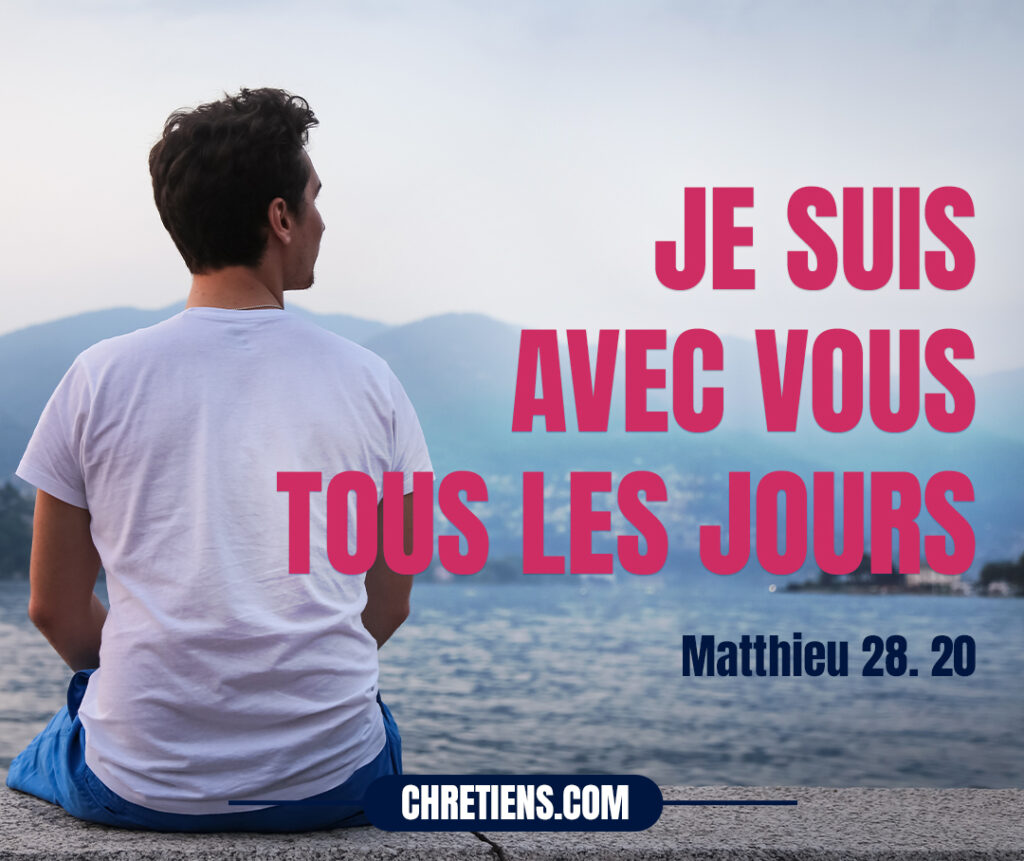 Je suis avec vous tous les jours, jusqu’à la fin du monde. Matthieu 28: ...