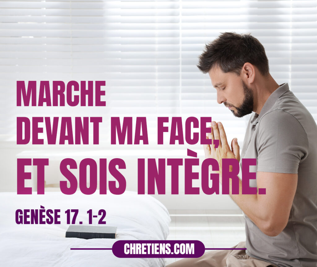 Je suis le Dieu tout puissant. Marche devant ma face, et sois intègre ...
